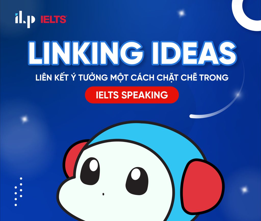 Linking ideas - liên kết ý tưởng chặt chẽ cho IELTS Speaking