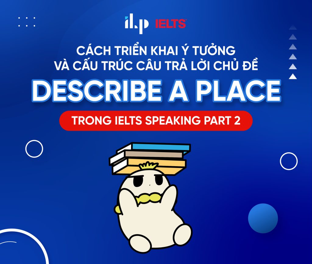 Cách khai triển ý tưởng và trả lời chủ đề Describe a place